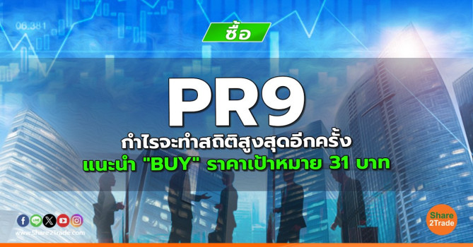 PR9 กำไรจะทำสถิติสูงสุดอีกครั้ง แนะนำ "BUY" ราคาเป้าหมาย 31 บาท | Share2Trade